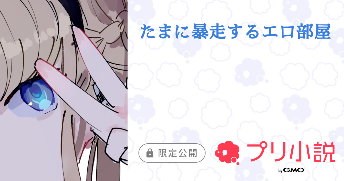 たまに暴走するエロ部屋 【連載中】（茶屋さんの小説） 無料スマホ夢小説ならプリ小説 Bygmo